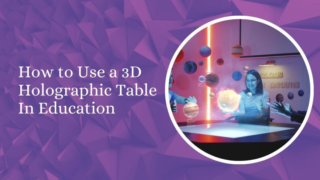 How to Use a 3D Holographic Table In Education?