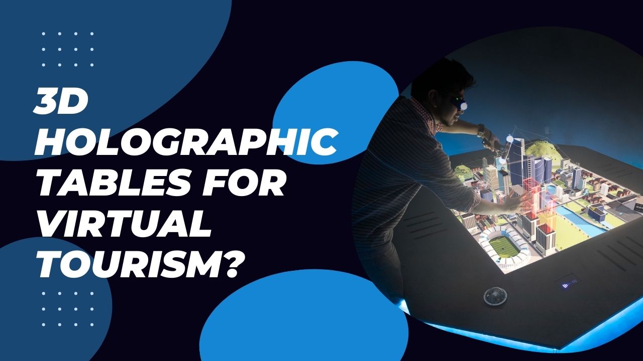 Benefits of 3D Holographic Tables for Virtual Tourism?