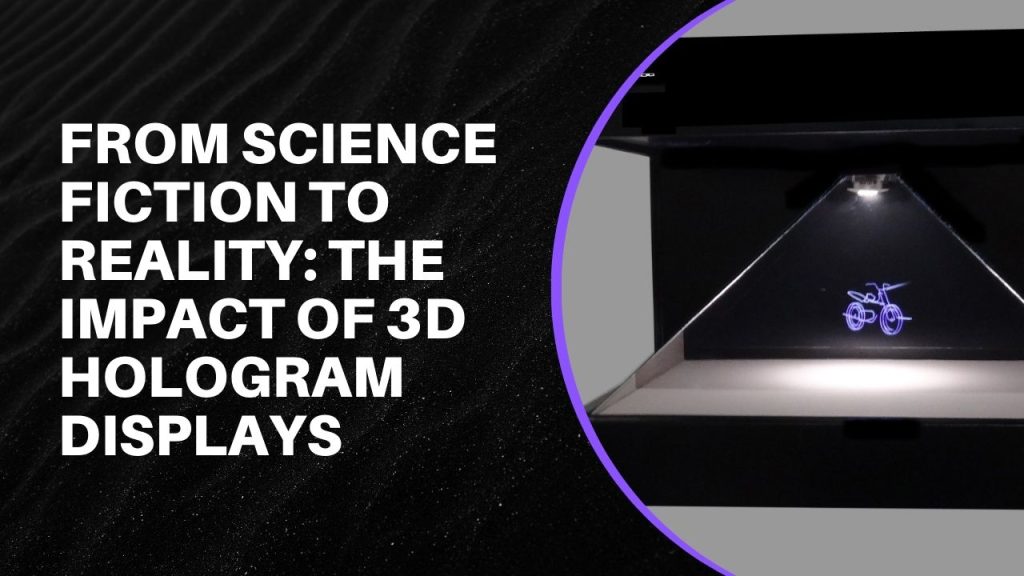From Sci-Fi to Reality: 3D Hologram Displays Revolutionize