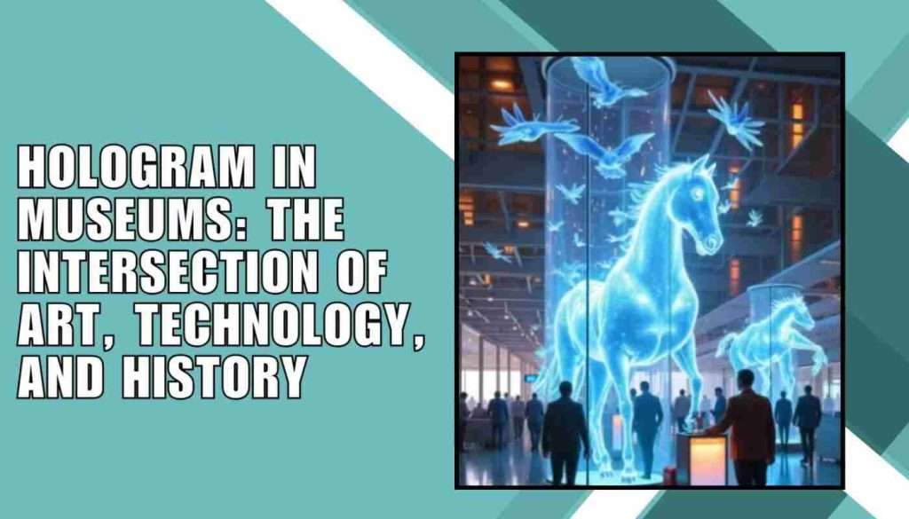Hologram in Museum: A New Era of Art and History
