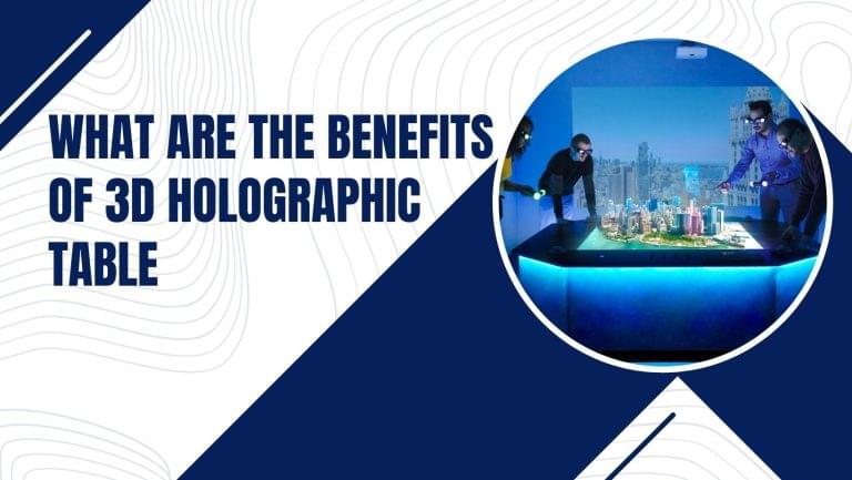 What are the Benefits of 3D Holographic Tables?
