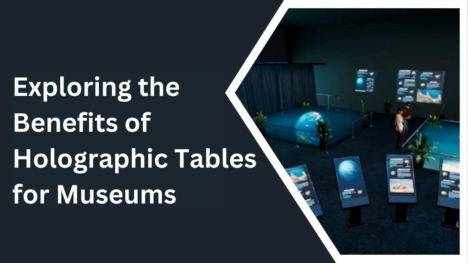 Exploring the Benefits of Holographic Tables for Museums